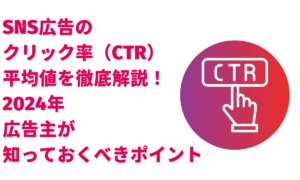 SNS広告のクリック率（CTR）平均値を徹底解説！2024年、広告主が知っておくべきポイント