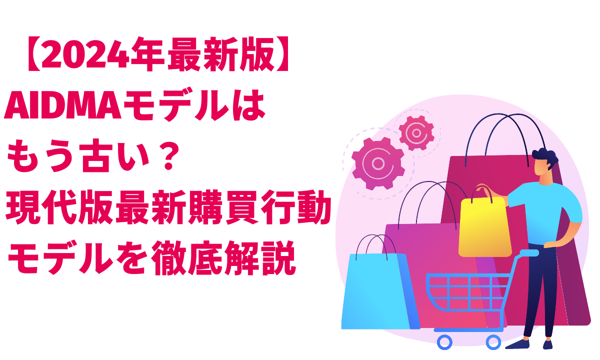 【2024年最新版】AIDMAモデルはもう古い？現代版最新購買行動モデルを徹底解説