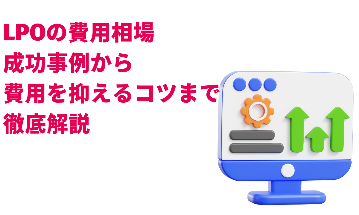LPOの費用相場：成功事例から費用を抑えるコツまで徹底解説