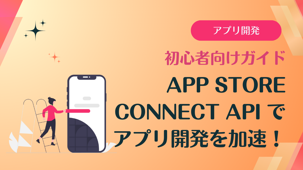 App Store Connect API でアプリ開発を加速！初心者向けガイド