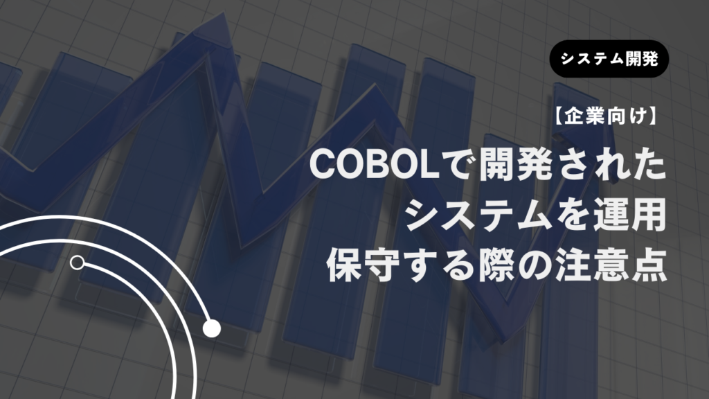 COBOLで開発されたシステムを運用・保守する際の注意点【企業向け】