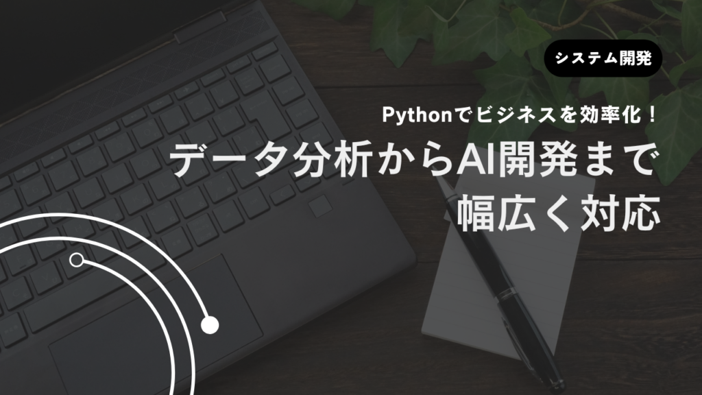 Pythonでビジネスを効率化！データ分析からAI開発まで幅広く対応