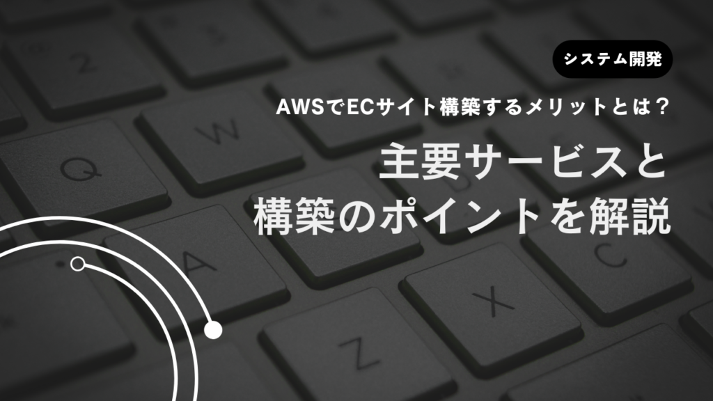 AWSでECサイト構築するメリットとは？主要サービスと構築のポイントを解説